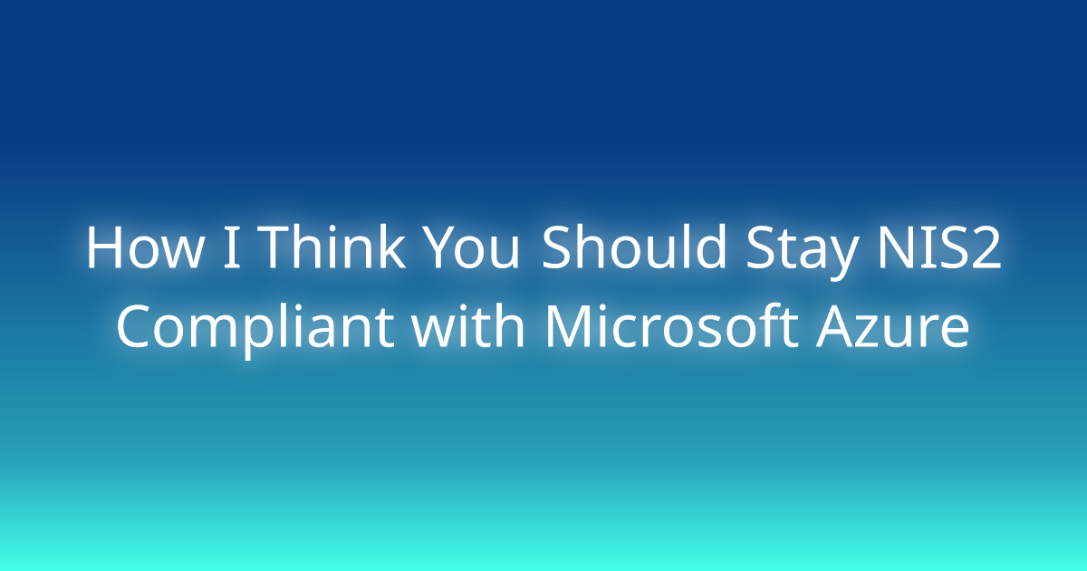 How I Think You Should Stay NIS2 Compliant with Microsoft Azure
