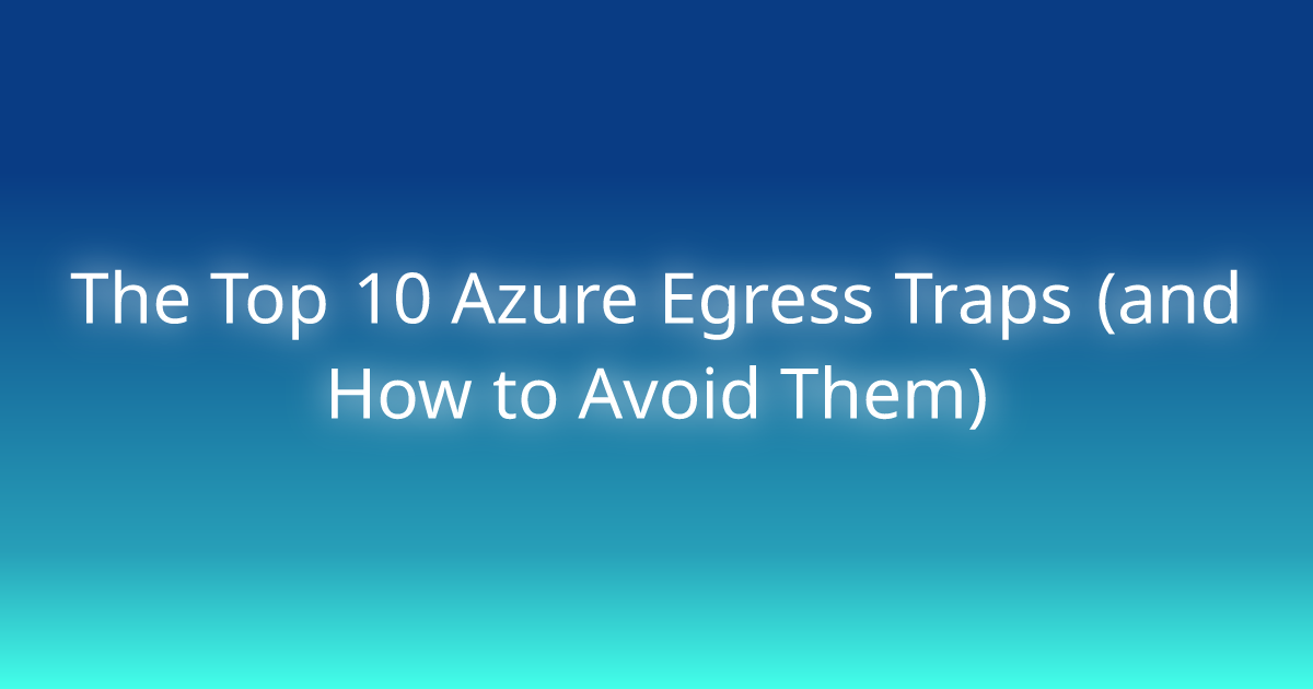 The Top 10 Azure Egress Traps (and How to Avoid Them)