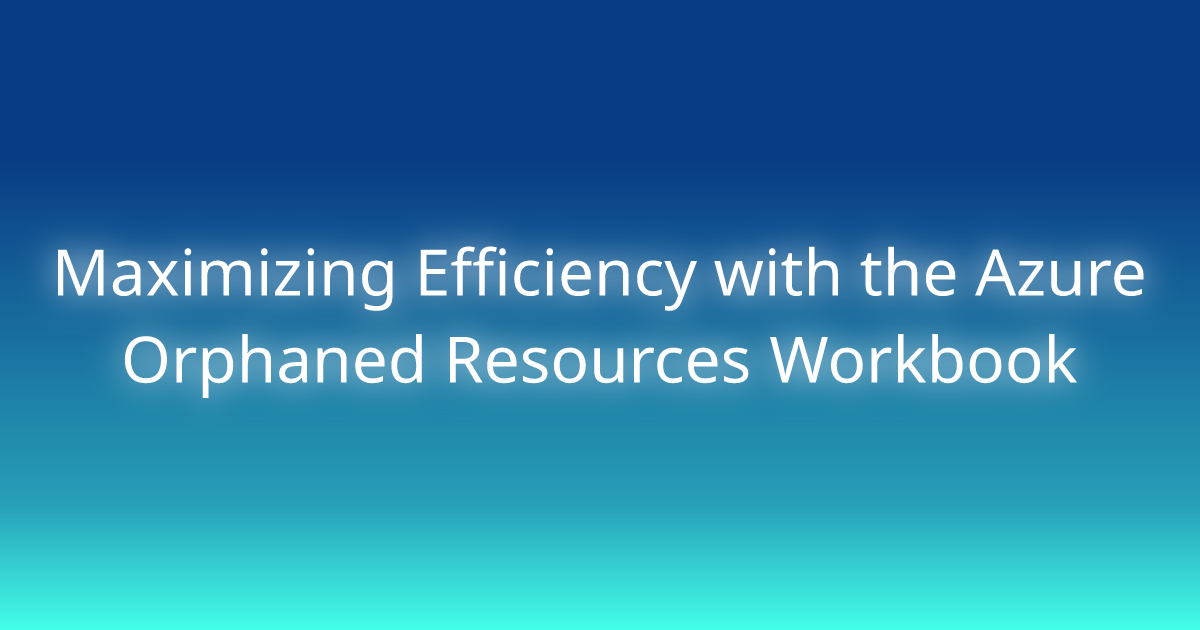 Maximizing Efficiency with the Azure Orphaned Resources Workbook